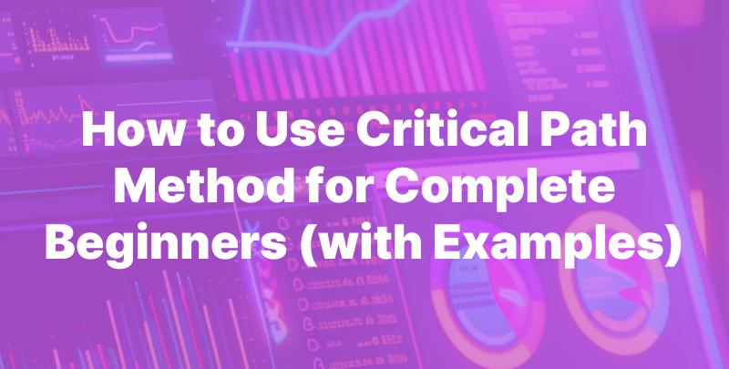 How to Use Critical Path Method for Complete Beginners (with Examples)